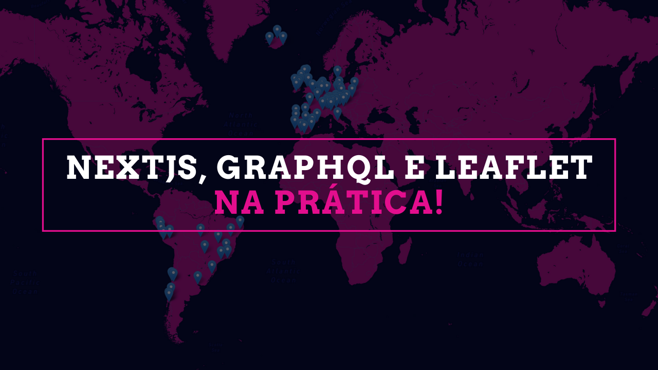 Aprenda NextJS, GraphQL e Leaflet na prática!